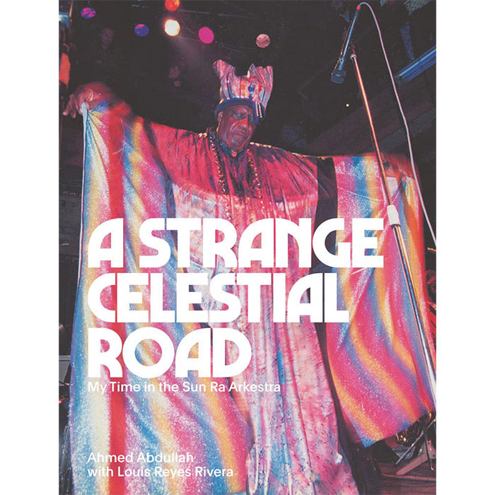 A Strange Celestial Road - My Time in the Sun Ra Arkestra - Ahmed Abdu – 50 Watts Books